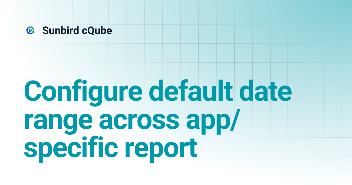 Configure default date range across app/specific report | Sunbird cQube